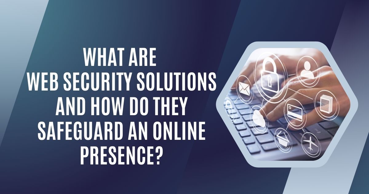 What Are Web Security Solutions and How Do They Safeguard an Online ...